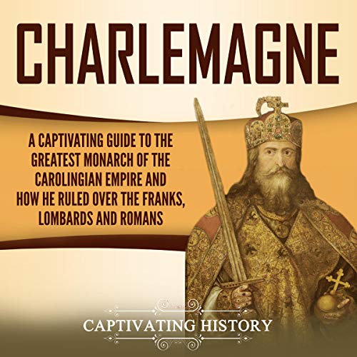 Charlemagne: A Captivating Guide to the Greatest Monarch of the ...