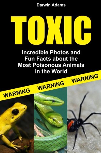 Toxic: Incredible Pictures and Fun Facts about the Most Poisonous ...