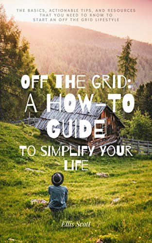 Off The Grid: A How-To Guide To Simplify Your Life: The Basics ...