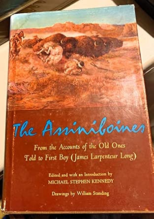The Assiniboines: From the Accounts of the Old Ones Told First to Boy ...