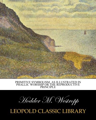 Primitive Symbolism, as Illustrated in Phallic Worship Or the ...