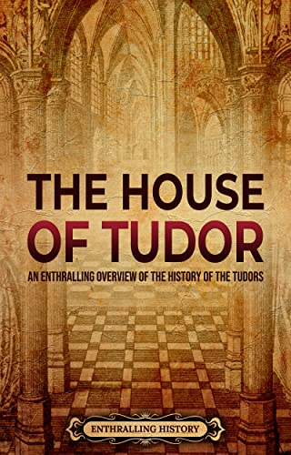 The House of Tudor: An Enthralling Overview of the History of the ...