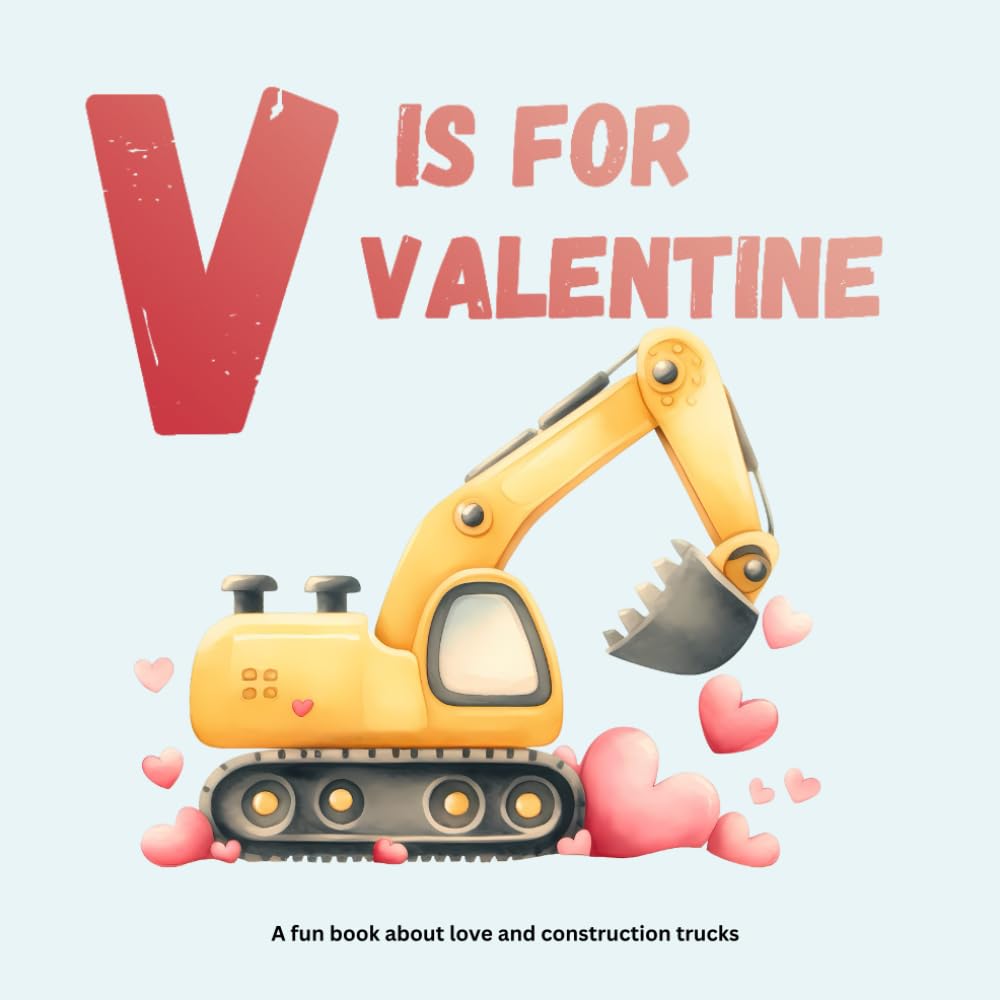 V is for Valentine: A fun book about love and construction trucks ...