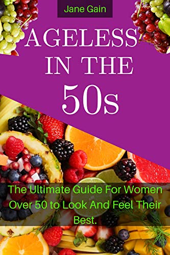 AGELESS IN THE 50s: The Ultimate Guide For Women Over 50 to Look and ...