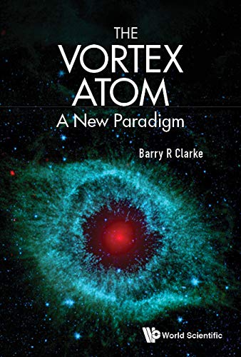 Vortex Atom, The: A New Paradigm Illustrated, Barry R Clarke - Amazon.com