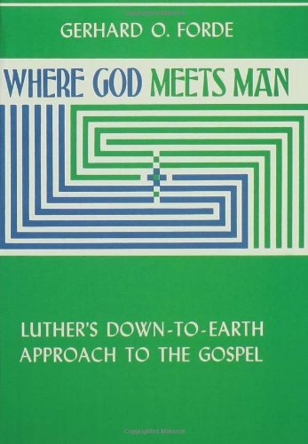 Where God Meets Man: Luther's Down-to-Earth Approach to the Gospel ...