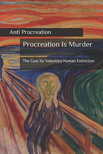 Procreation Is Murder: The Case for Voluntary Human Extinction ...