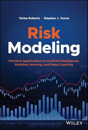 Risk Modeling: Practical Applications of Artificial Intelligence, Machine Learning, and Deep ...