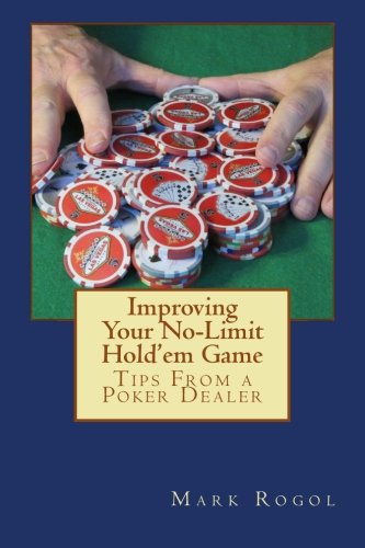 Improving Your No-Limit Hold'em Game: Tips From a Poker Dealer: Mark ...