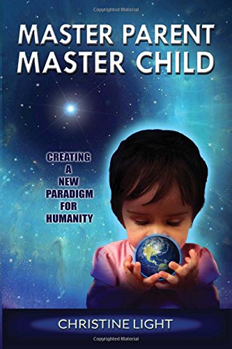 Master Parent-Master Child: Creating a New Paradigm for Humanity: Light ...