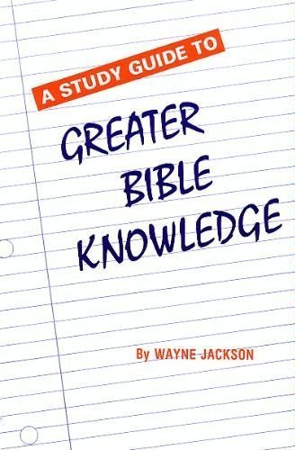 A Study Guide to Greater Bible Knowledge: Wayne Jackson: 9780967804491 ...