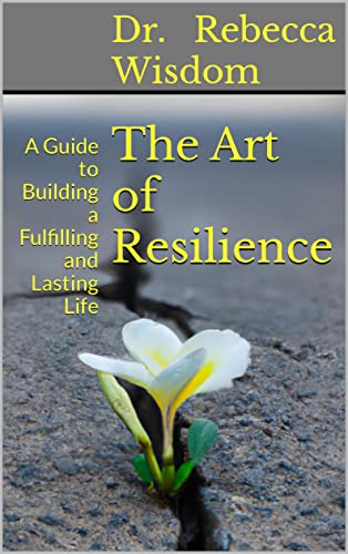 The Art of Resilience: A Guide to Building a Fulfilling and Lasting ...