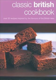 Classic British Cookbook: Over 50 Recipes Inspired by the Flavour of ...