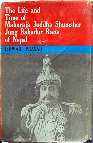 The Life and Times of Maharaja Juddha Shumshere Jung Bahadur Rana of ...