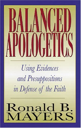 Balanced Apologetics: Using Evidences and Presuppositions in Defense of ...