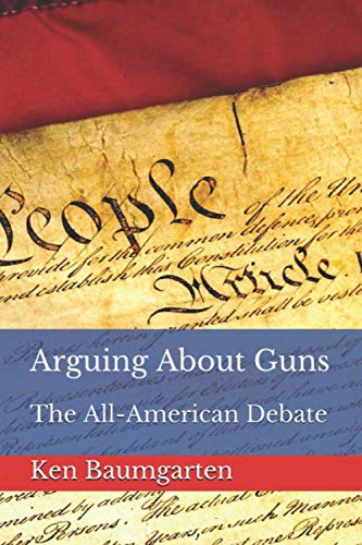 Arguing About Guns: The All-American Debate: Baumgarten, Ken ...