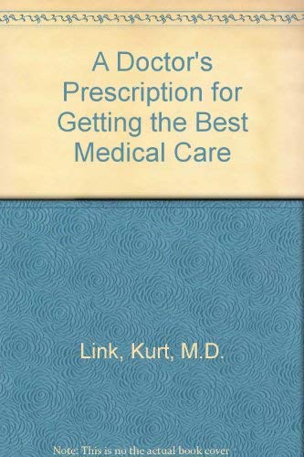 A Doctor's Prescription for Getting the Best Medical Care: Link, Kurt ...