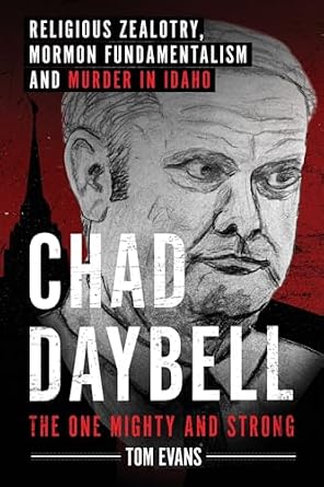 Chad Daybell, The One Mighty and Strong: Religious Zealotry, Mormon ...