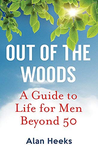 By Alan Heeks - Out Of The Woods: A Guide to Life for Men Beyond 50 ...