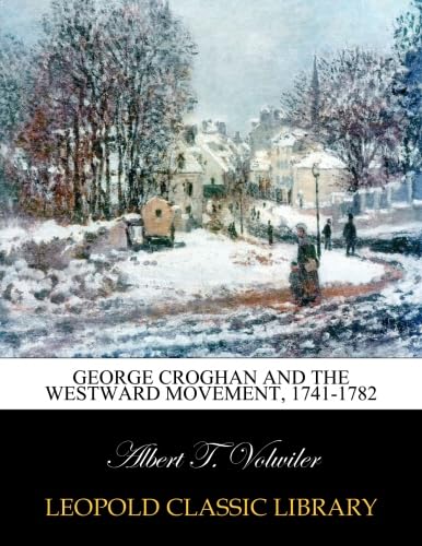 George Croghan and the westward movement, 1741-1782: Volwiler, Albert T ...