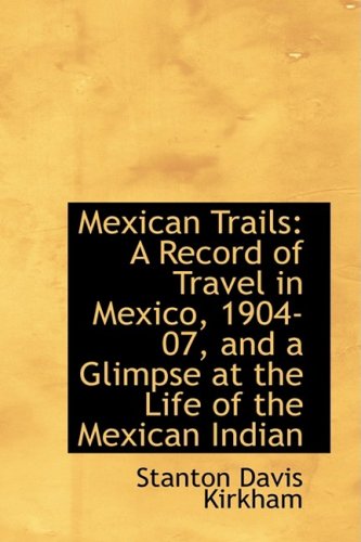 Mexican Trails: A Record of Travel in Mexico, 1904-07, and a Glimpse at ...