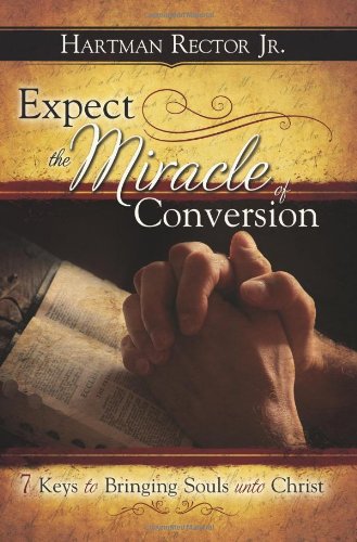 Expect the Miracle of Conversion: 7 Keys to Bringing Souls unto Christ ...