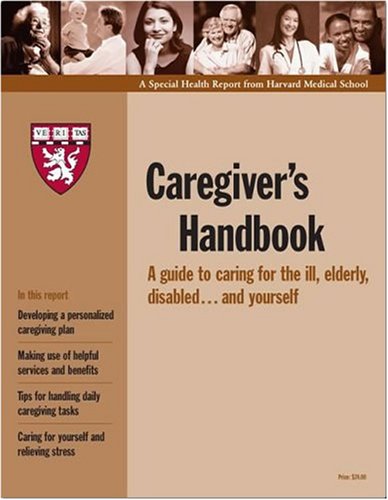 Harvard Medical School Caregivers Handbook: A guide to caring for the ...