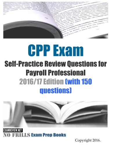 CPP Exam Self-Practice Review Questions for Payroll Professional: 2016/ ...