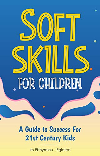 Soft Skills for Children.: A Guide to Success for 21st Century Kids ...