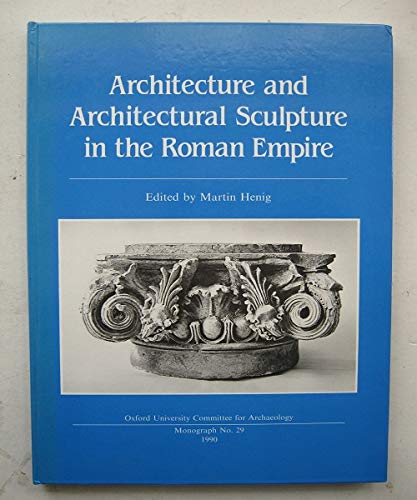 Architecture and Architectural Sculpture in the Roman Empire: Henig ...