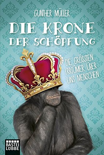 Die Krone der Schöpfung: Die größten Irrtümer über uns Menschen ...