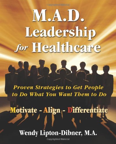 M.A.D. Leadership for Healthcare: Proven Strategies to Get People To Do ...