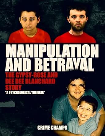 Manipulation and Betrayal: The Gypsy-Rose and Dee Dee Blanchard Story (A PSYCHOLOGICAL THRILLER ...