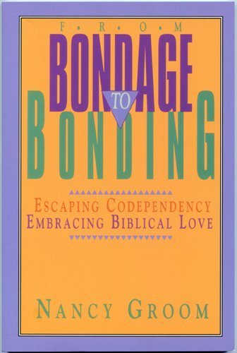 From Bondage to Bonding: Escaping Codependency, Embracing Biblical Love ...