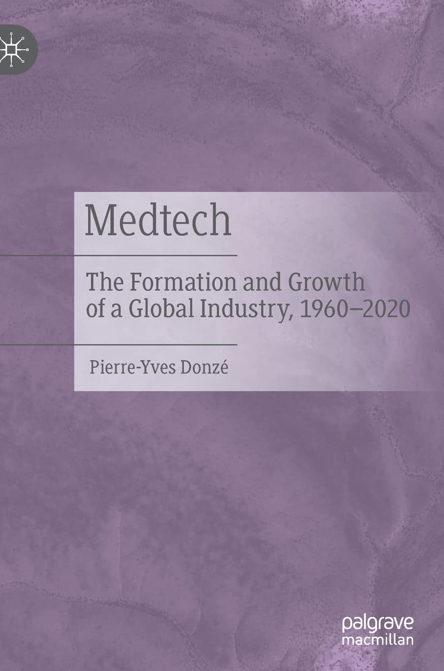 Medtech: The Formation and Growth of a Global Industry, 1960–2020: ...