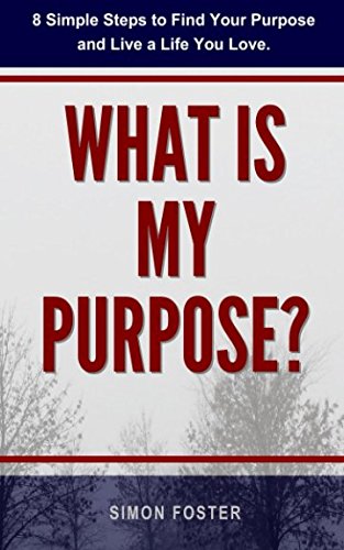 What Is My Purpose?: 8 Simple Steps to Find Your Purpose and Live a ...