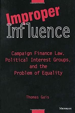 Improper Influence : Campaign Finance Law, Political Interest Groups ...