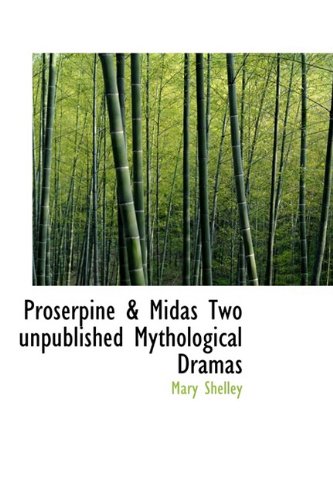 Proserpine & Midas Two Unpublished Mythological Dramas: Shelley, Mary ...