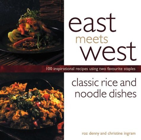 East Meets West: Classic Rice and Noodle Dishes: 100 Inspirational ...