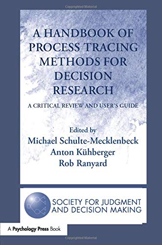 A Handbook of Process Tracing Methods for Decision Research: A Critical Review and User’s Guide ...