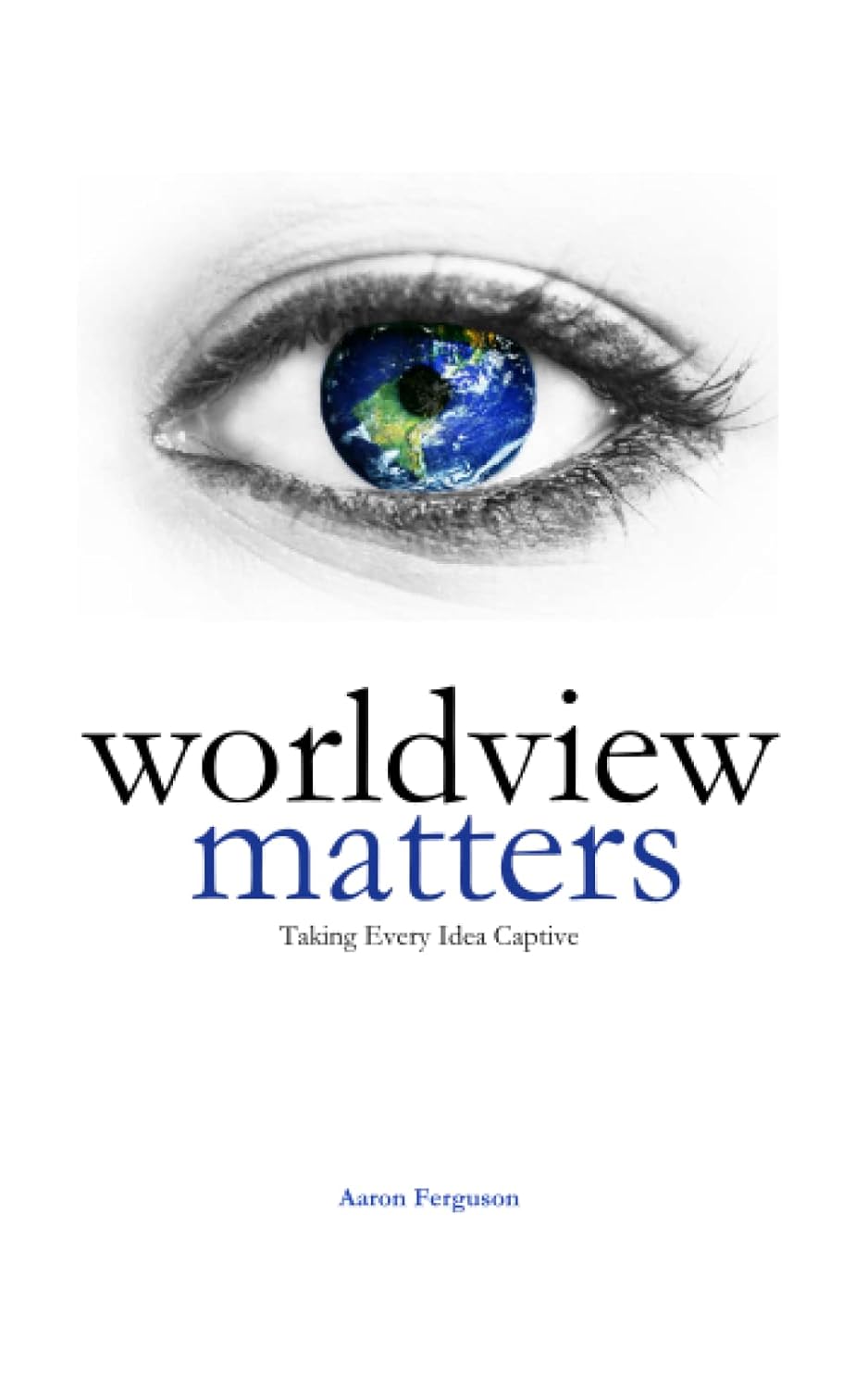 Worldview Matters: Taking Every Idea Captive: Ferguson, Aaron ...