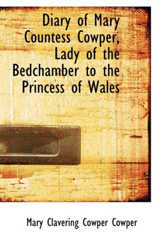 Diary of Mary Countess Cowper, Lady of the Bedchamber to the Princess ...
