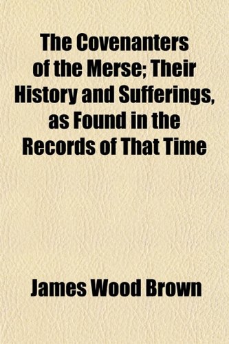The Covenanters of the Merse; Their History and Sufferings, as Found in ...