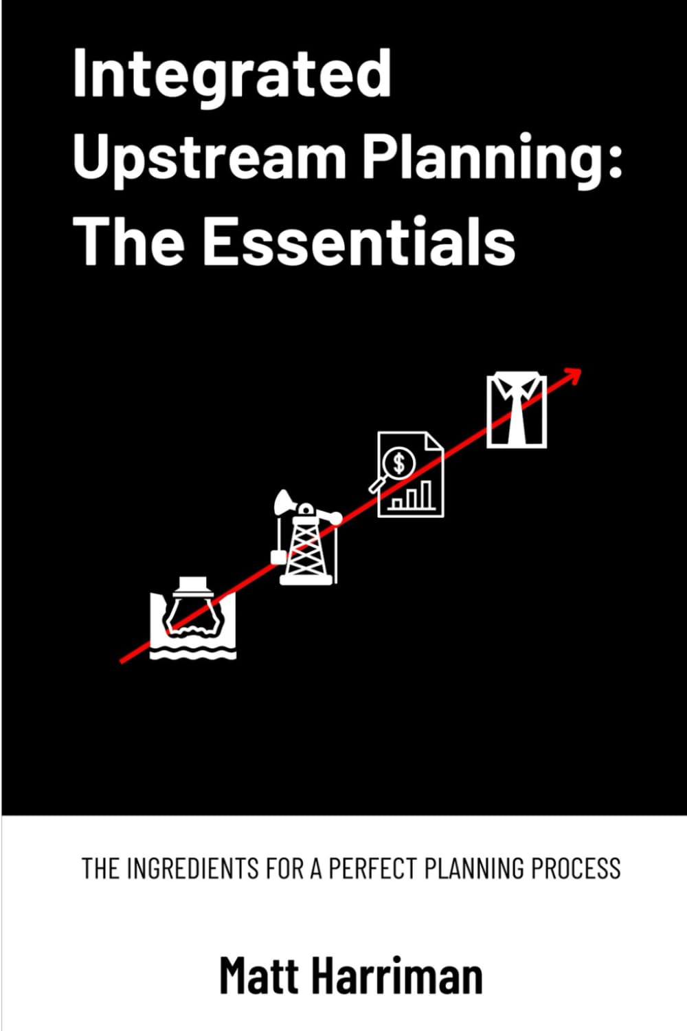 Integrated Upstream Planning: The Essentials: The Ingredients for a ...