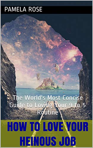 How to Love Your Heinous Job: The World's Most Concise Guide to Loving ...