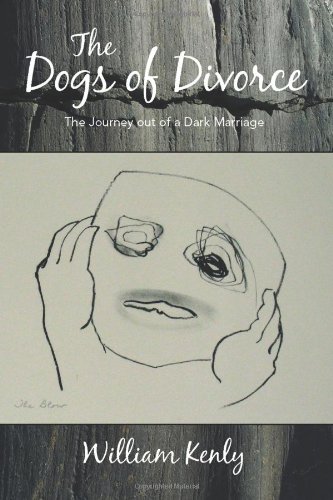 The Dogs of Divorce: The Journey Out of a Dark Marriage: Kenly, William ...