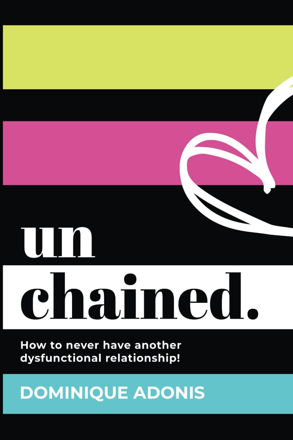 unchained: How to never have another dysfunctional relationship ...