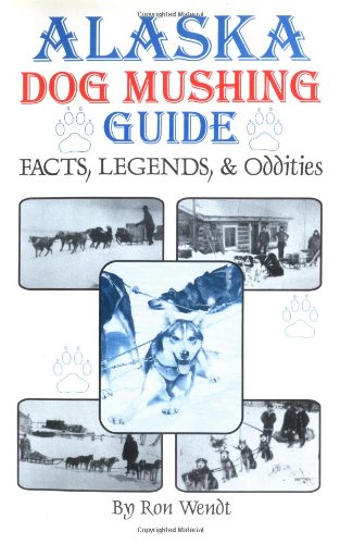 Alaska Dog Mushing Guide: Facts and Legends: Wendt, Ron: 9781886574052 ...