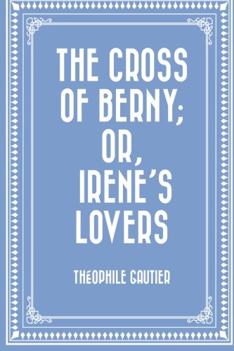 The Cross of Berny; Or, Irene's Lovers: Gautier, Théophile, Holcomb ...