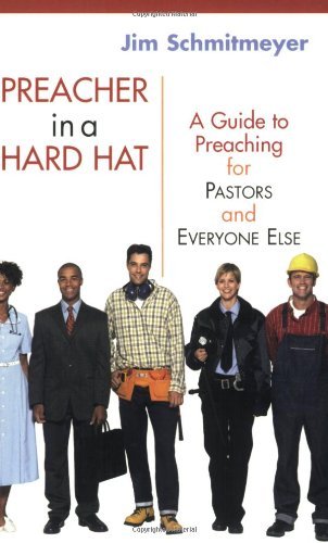 Preacher in a Hard Hat: A Guide to Preaching for Pastors and Everyone ...